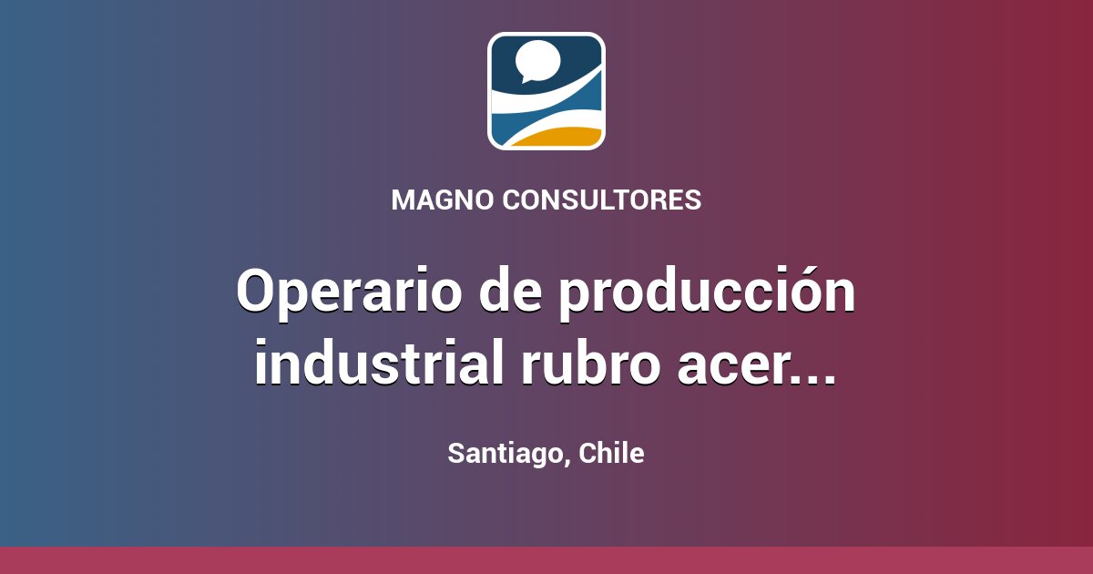 Operario de producción industrial rubro acero - Renca - - Santiago